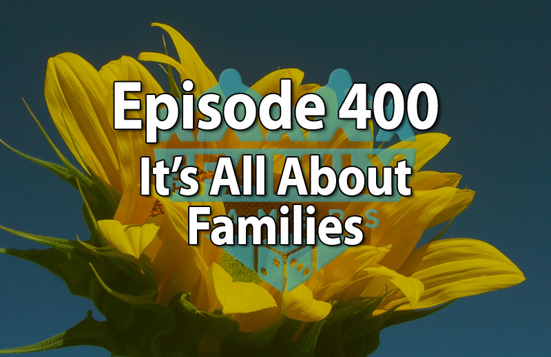 Episode 400 - It's All About Families - The Family Gamers