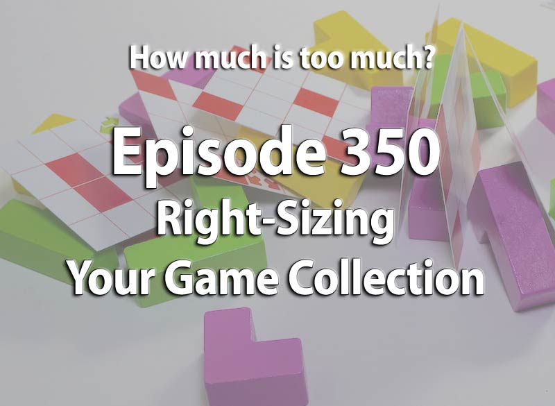 Episode 350 - Right-Sizing Your Game Collection - The Family Gamers